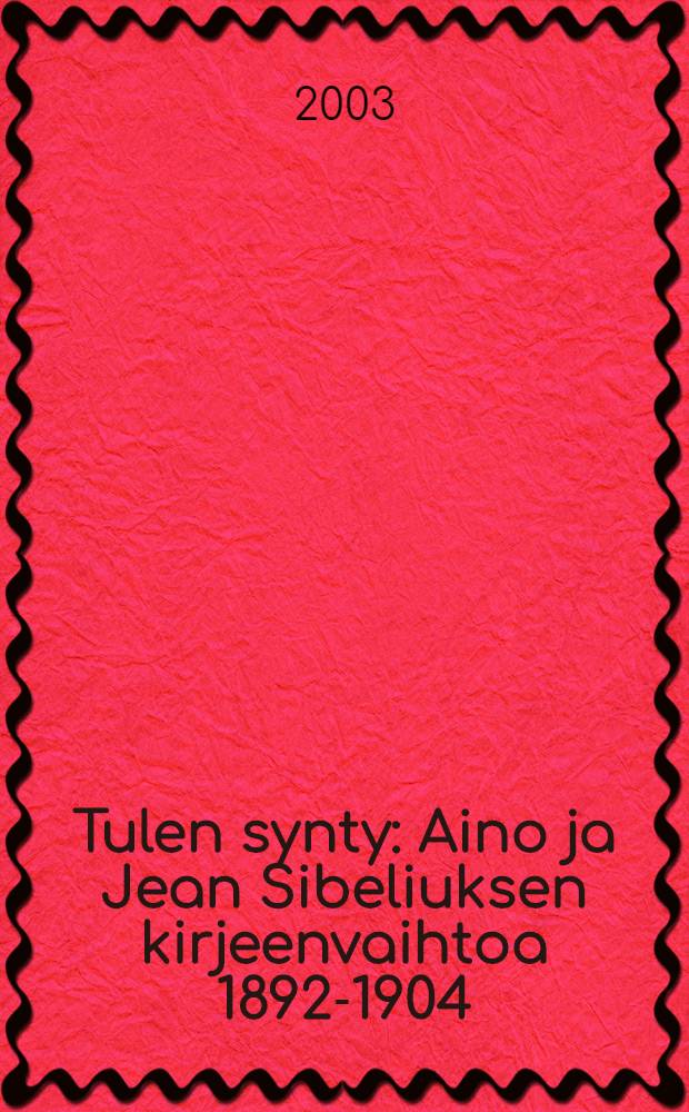 Tulen synty : Aino ja Jean Sibeliuksen kirjeenvaihtoa 1892-1904 ...