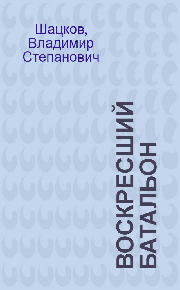 Воскресший батальон : Драма в 2 д. : Пьеса В. Шацкова по мотивам романа ...